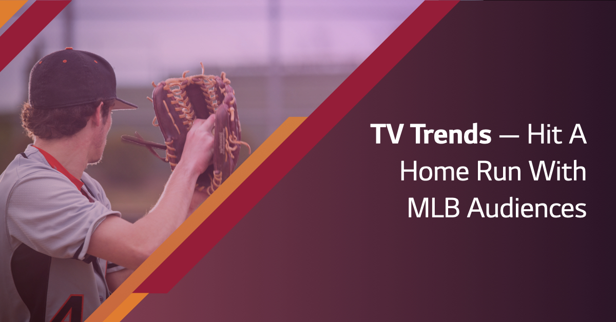 TV Trends — Hit a Home Run with MLB Audiences - LG Ad Solutions