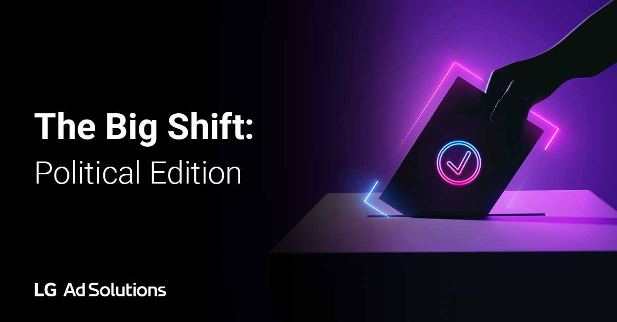 The Big Shift: Political Edition | LG Ad Solutions